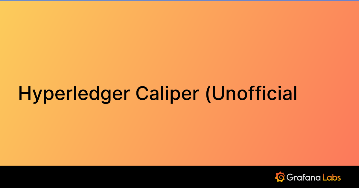 Hyperledger Caliper (Unofficial | Grafana Labs
